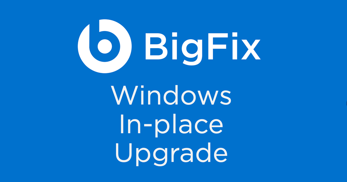 How to Simplify In-place Windows Upgrades using BigFix